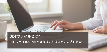 【最新】ODTファイルとは? ODTファイルをPDFへ変換するおすすめの方法を紹介
